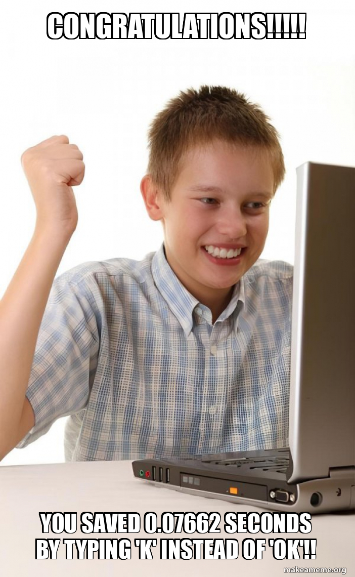 Congratulations!!!!! You saved 0.07662 seconds by typing 'k' instead of ...