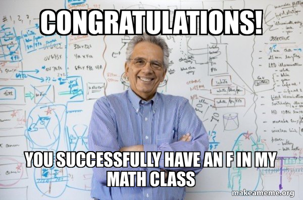Congratulations! You successfully have an F in my math class - Good Guy ...