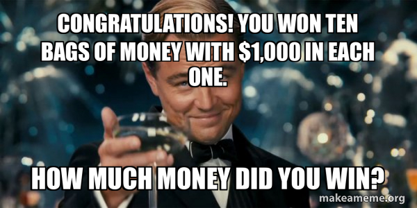 Congratulations! You won ten bags of money with $1,000 in each one. How ...