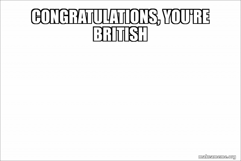 congratulations, you're british Meme Generator