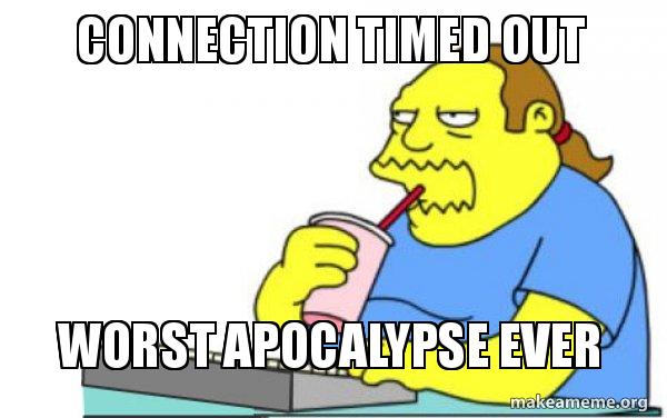 connection timed out worst apocalypse ever - Worst Apocalypse Ever Meme ...