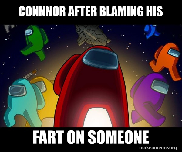 connnor after blaming his fart on someone - Among Us Meme Generator