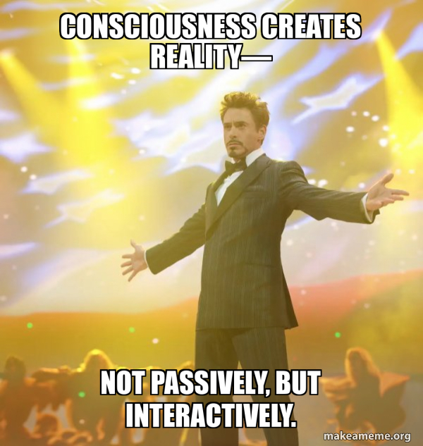 Consciousness creates reality— not passively, but interactively. - Tony ...