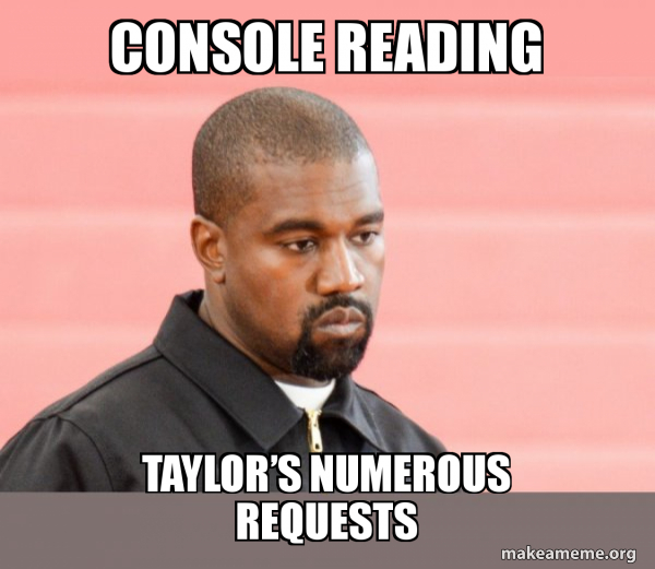 Console reading Taylorâ€™s numerous requests - Kanye West Meme Generator