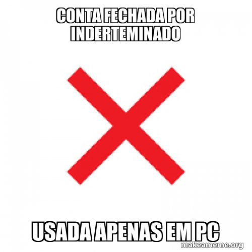 conta fechada por inderteminado usada apenas em pc Meme Generator