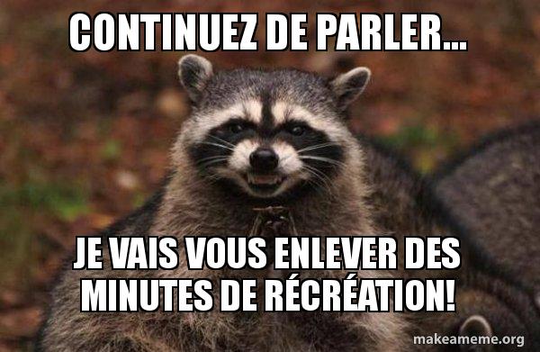 Continuez de parler... Je vais vous enlever des minutes de rÃ©crÃ©ation ...
