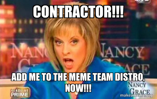 Contractor!!! Add me to the Meme Team distro, NOW!!! - False Fact Nancy ...