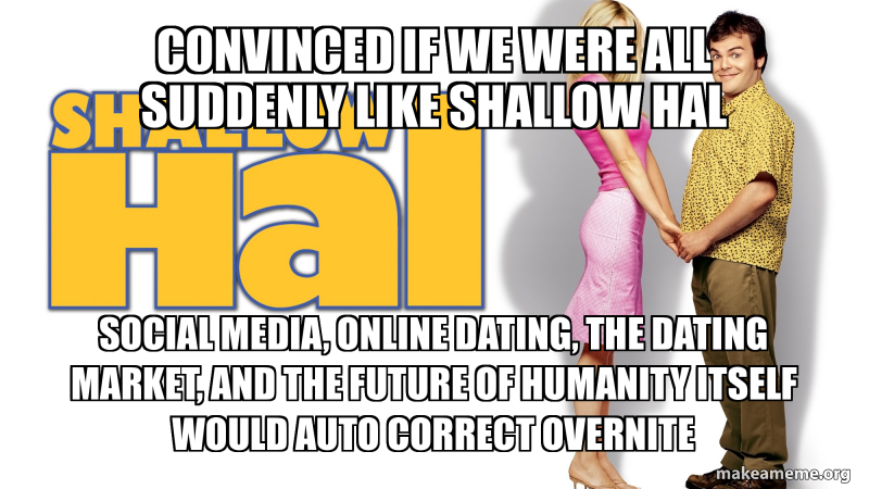 Convinced if we were all suddenly like shallow hal Social media, online ...