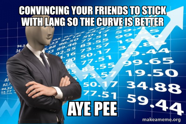 convincing your friends to stick with lang so the curve is better AYE ...