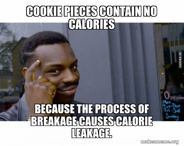 Cookie pieces contain no calories because the process of breakage ...