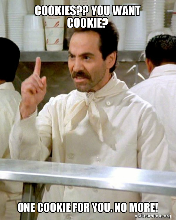 Cookies?? You want Cookie? One cookie for You. No more! - Soup Nazi ...