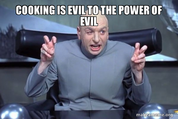 Cooking is evil to the power of evil - Dr Evil Austin Powers Meme Generator