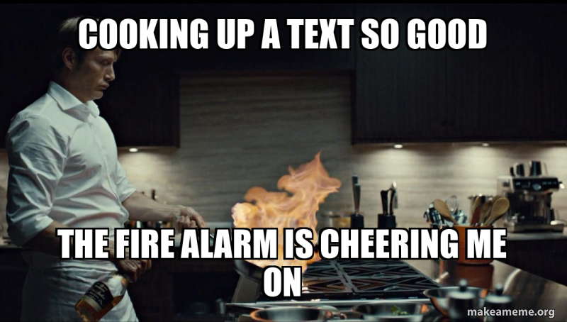 Cooking up a text so good The fire alarm is cheering me on Meme Generator