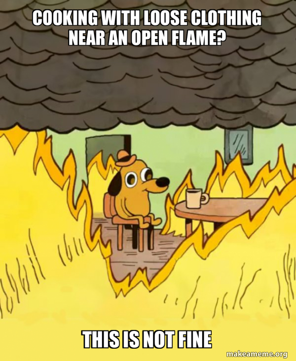 Cooking with loose clothing near an open flame? This is NOT fine - This ...