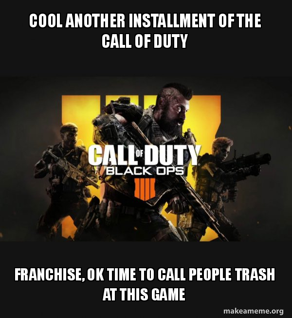 Cool another installment of the call of duty franchise, ok time to call ...
