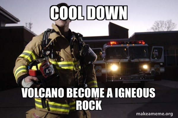 cool down volcano become a igneous rock - Good Guy Fire Fighter Meme ...