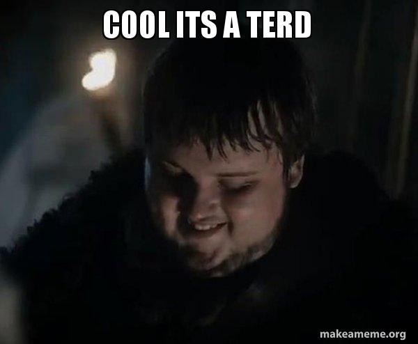 cool its a terd - Samwell Tarly Meme Meme Generator