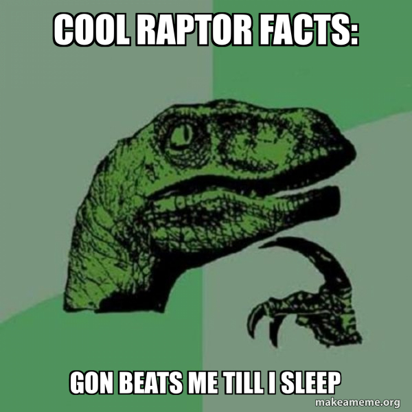 Cool Raptor Facts: Gon beats me till i sleep - Philosoraptor Meme Generator