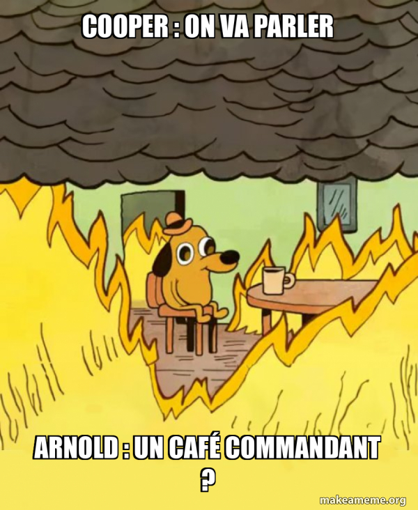 Cooper : On va parler Arnold : un café commandant ? - This Is Fine Meme ...