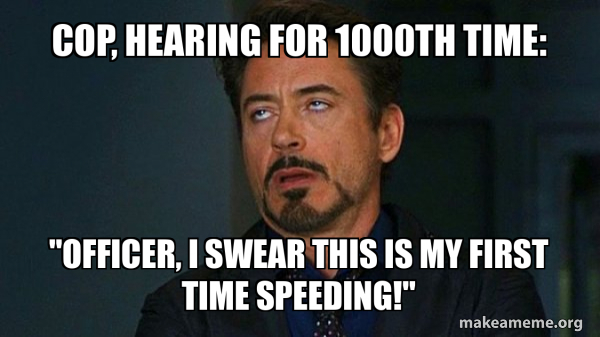 Cop, hearing for 1000th time: "Officer, I swear this is my first time ...
