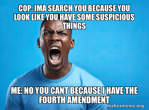 Cop: Ima search you because you look like you have some suspicious ...
