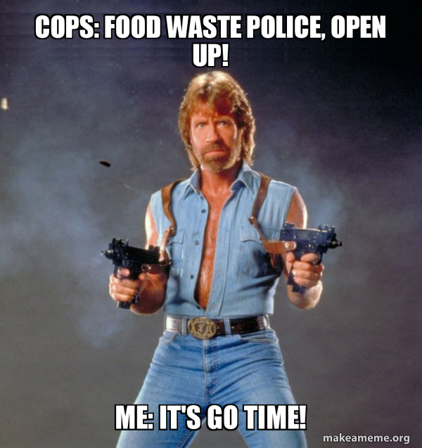 Cops: Food Waste Police, Open Up! Me: It's go time! - Chuck Norris Meme ...