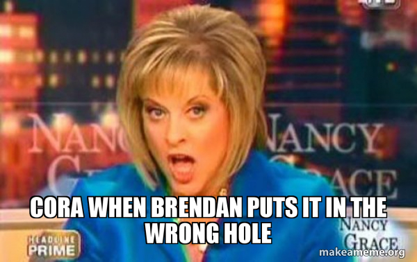 Cora when Brendan puts it in the wrong hole - False Fact Nancy Grace ...