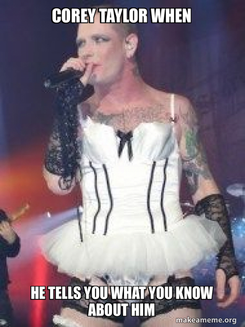 Corey taylor when He tells you what you know about him Meme Generator