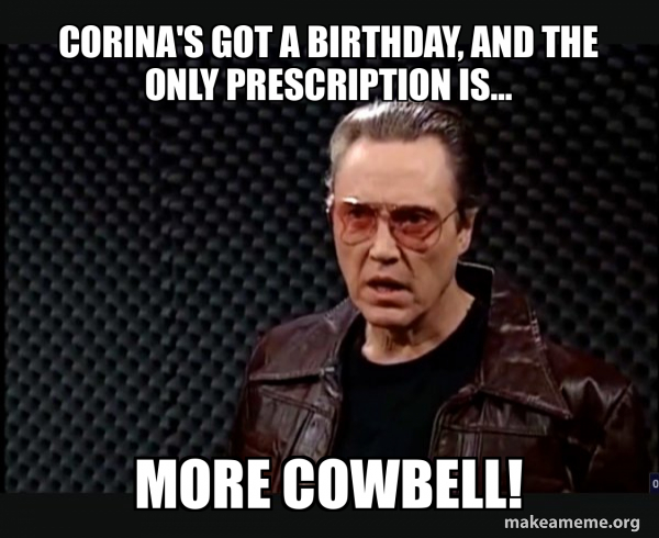 Corina's got a birthday, and the only prescription is... More cowbell ...