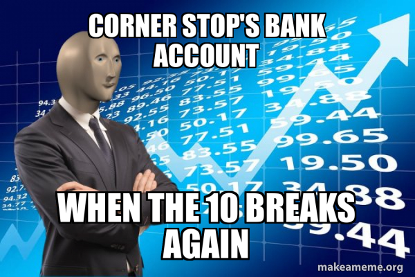 Corner stop's bank account when the 10 breaks again - Stonks Only Go Up ...