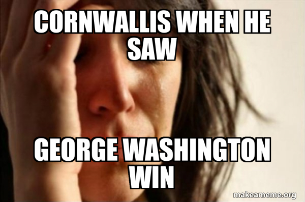 Cornwallis when he saw George Washington win - First World Problems ...
