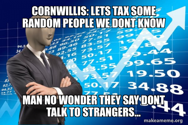 cornwillis: lets tax some random people we dont know man no wonder they ...