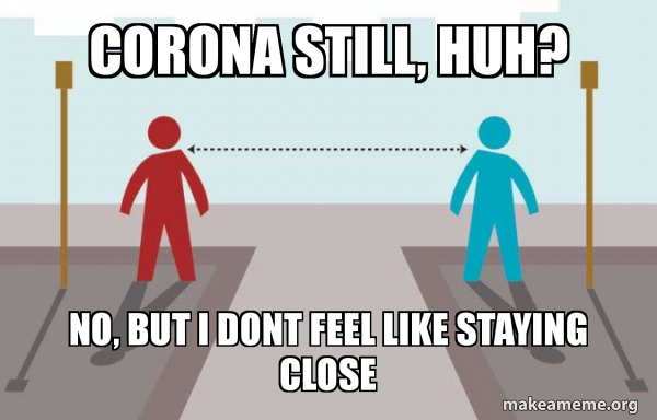 Corona still, huh? No, but I dont feel like staying close - Coronavirus ...