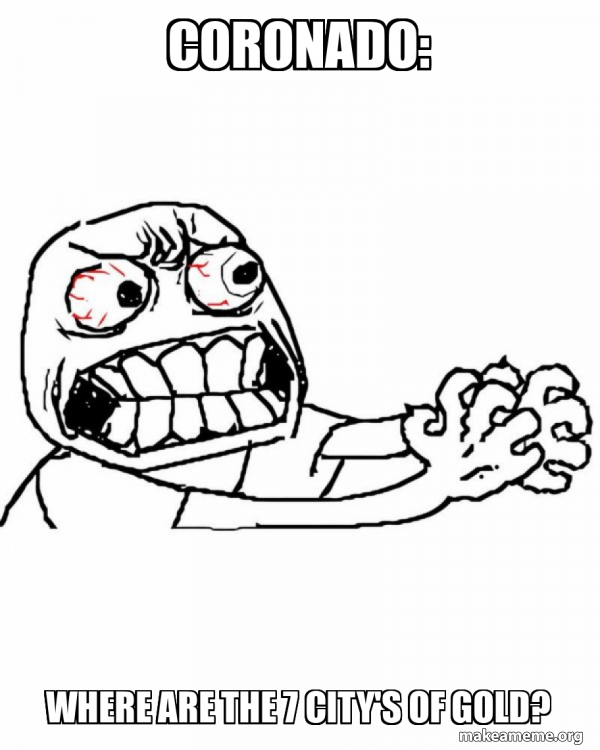 Coronado: WHERE ARE THE 7 CITY'S OF GOLD? - Angry Meme Generator