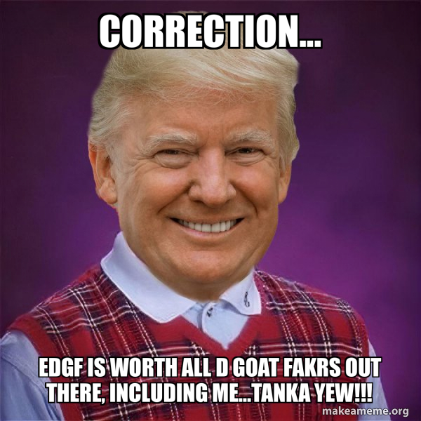 correction... edgf is worth all d goat fakrs out there, including me ...