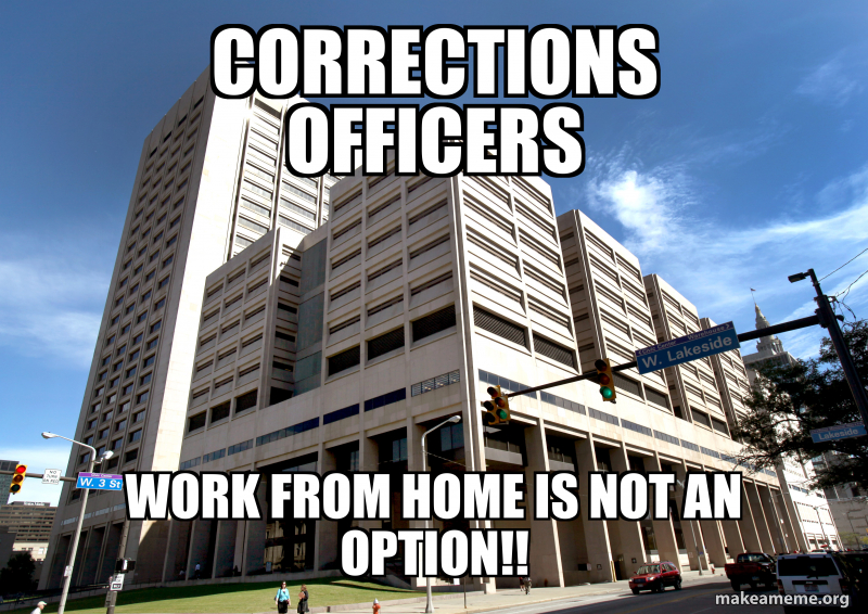 CORRECTIONS OFFICERS WORK FROM HOME IS NOT AN OPTION!! Meme Generator
