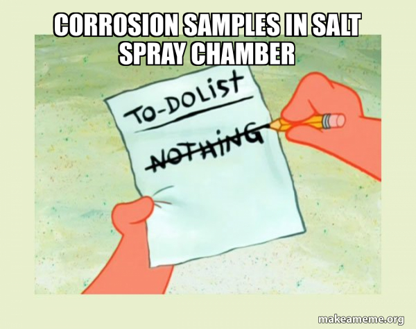 Corrosion samples in salt spray chamber - To Do List - Nothing Meme ...