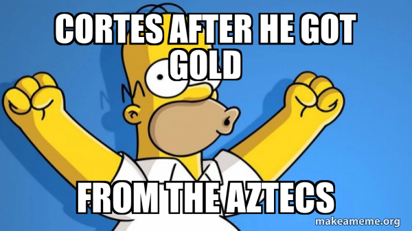 Cortes after he got gold from the Aztecs - Happy Homer Meme Generator