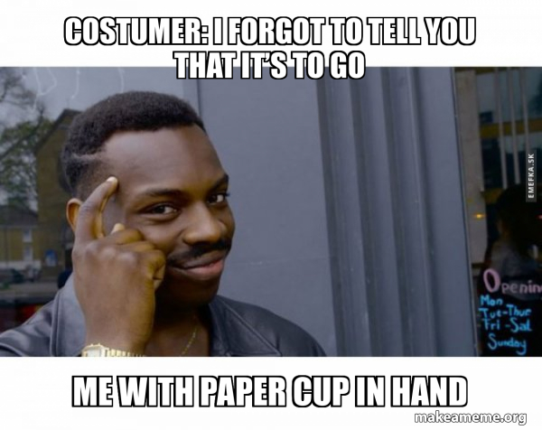 Costumer: I forgot to tell you that it’s to go Me with paper cup in ...