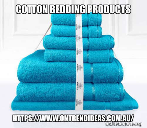 cotton bedding products https://www.ontrendideas.com.au/ Meme Generator