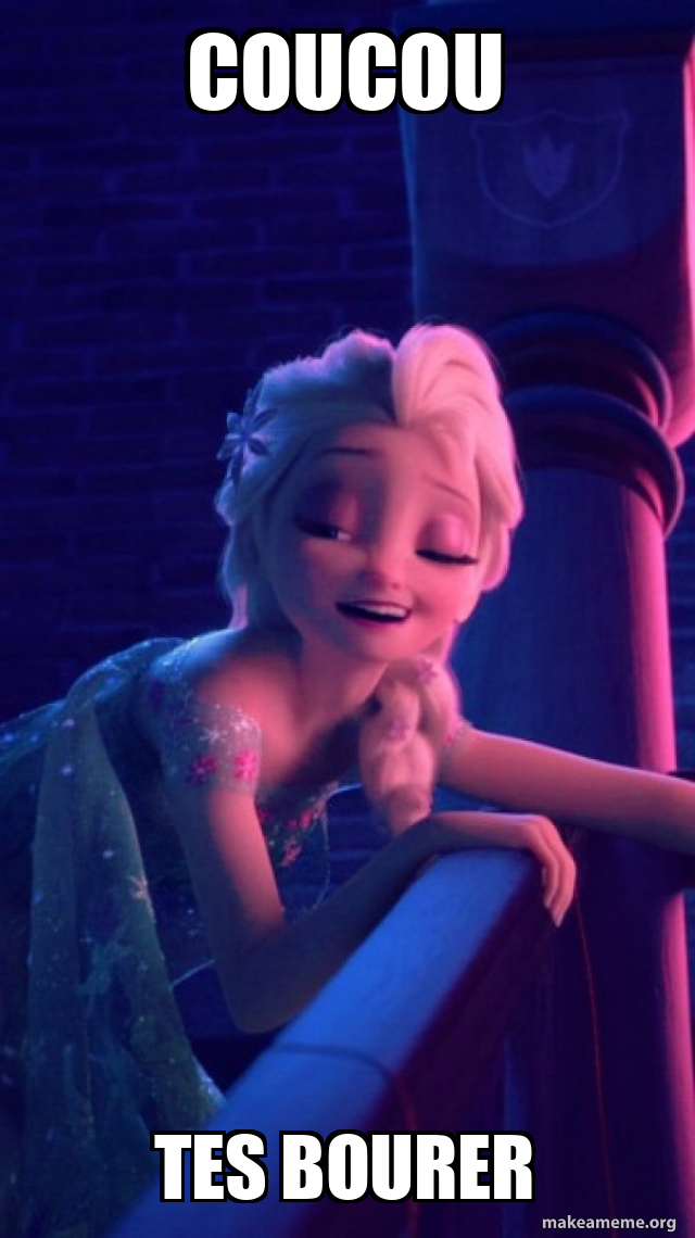coucou tes bourer - Drunk Elsa Meme Generator