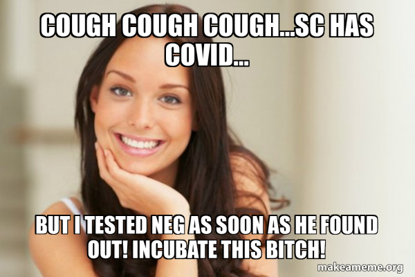 cough cough cough...SC has Covid... but I tested neg as soon as he ...