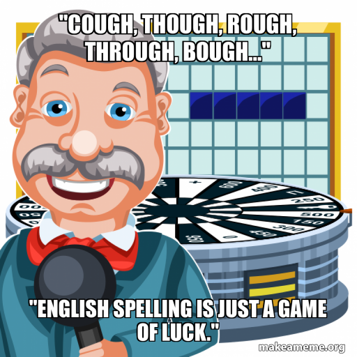 "Cough, Though, Rough, Through, Bough..." "English spelling is just a ...