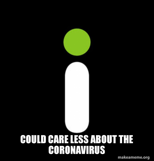 could care less about the coronavirus - Good Guy Imgur Meme Generator
