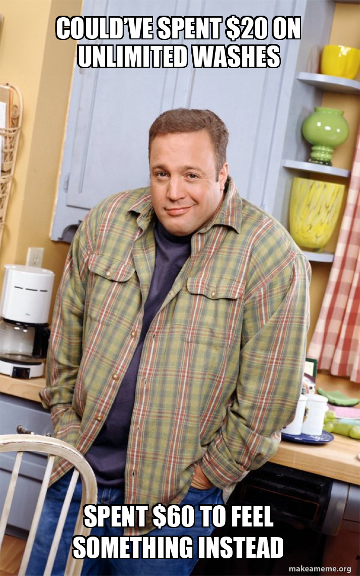 Could’ve spent $20 on unlimited washes Spent $60 to feel something ...