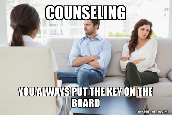 Counseling You always put the key on the board Meme Generator