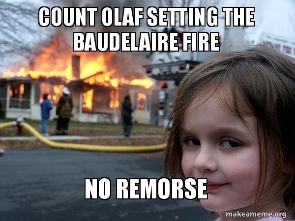 Count olaf setting the baudelaire fire no remorse - Disaster Girl Meme ...