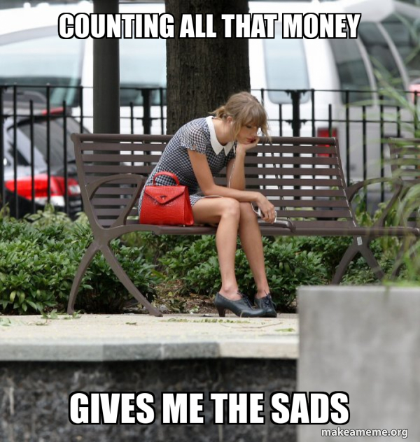 counting all that money gives me the sads - Sad Taylor Swift Meme Generator