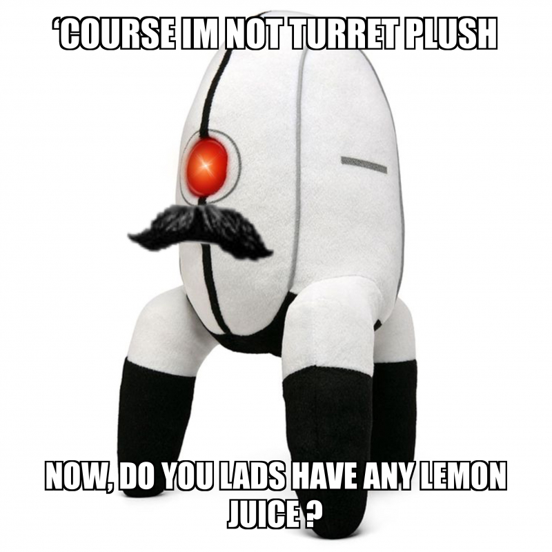 â€˜Course im not turret plush Now, do you lads Have any Lemon jUice ...