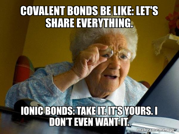Covalent bonds be like: Let's share everything. Ionic bonds: Take it ...